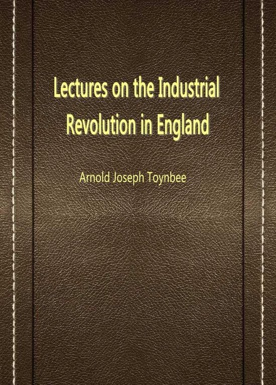 Lectures On The Industrial Revolution In England (ebook), Arnold Joseph ...