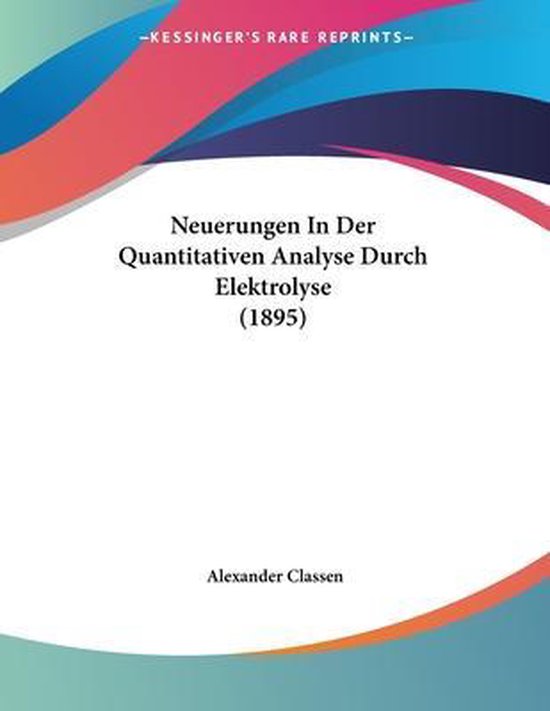 Neuerungen in Der Quantitativen Analyse Durch Elektrolyse (1895 ...