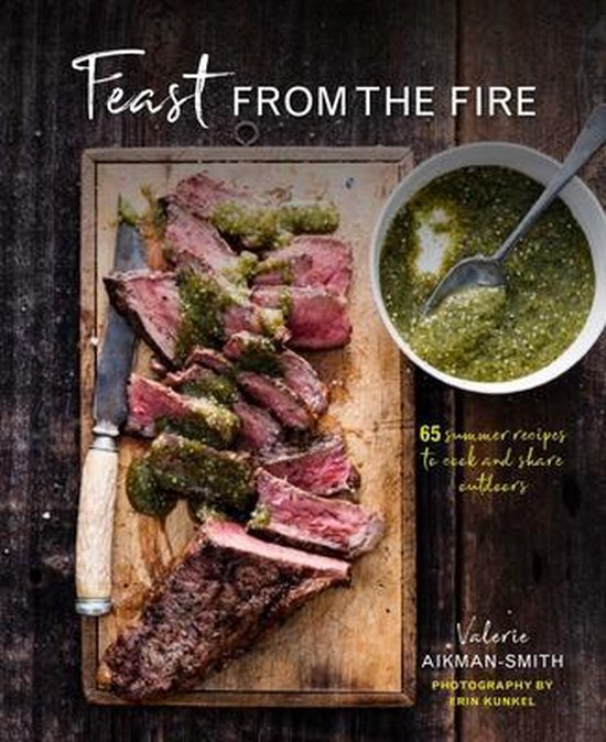 Feast from the Fire: 65 Summer Recipes to Cook and Share Outdoors ...