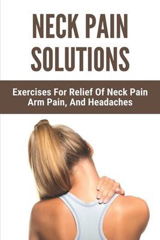 Neck Pain Solutions: Exercises For Relief Of Neck Pain, Arm Pain, And ...