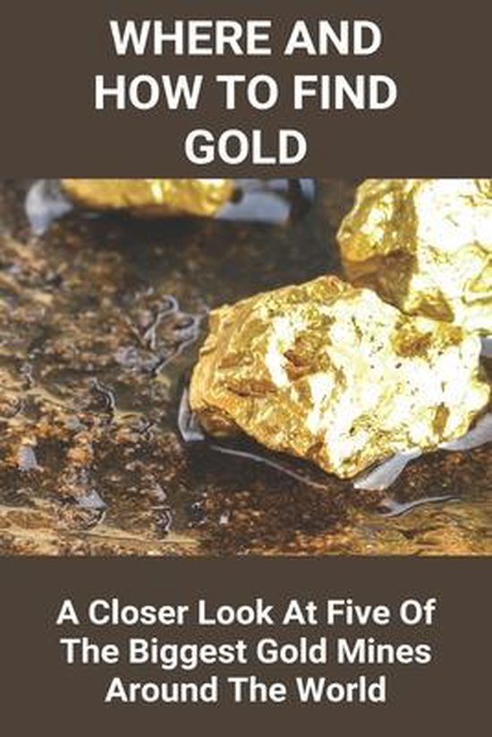 Where And How To Find Gold: A Closer Look At Five Of The Biggest Gold ...