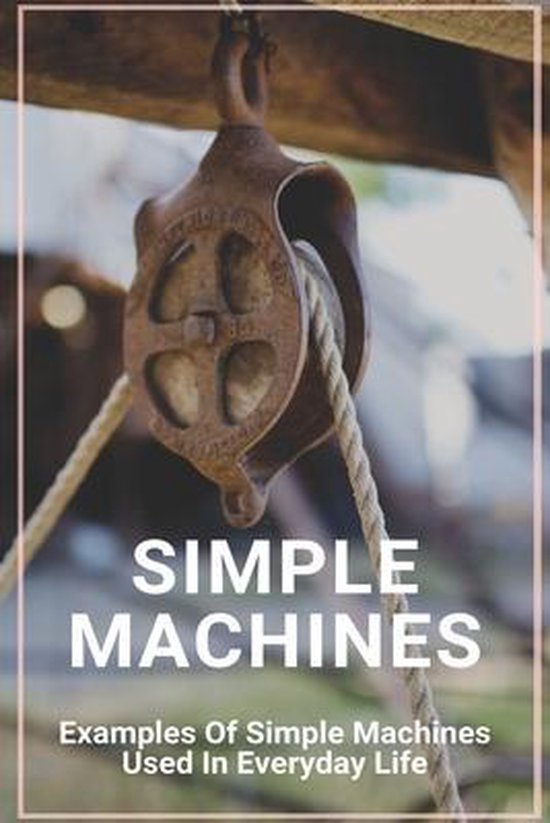 Simple Machines Examples Of Simple Machines Used In Everyday Life 