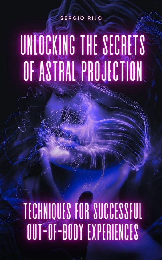 Unlocking the Secrets of Astral Projection: Techniques for Successful Out-of-Body... | bol