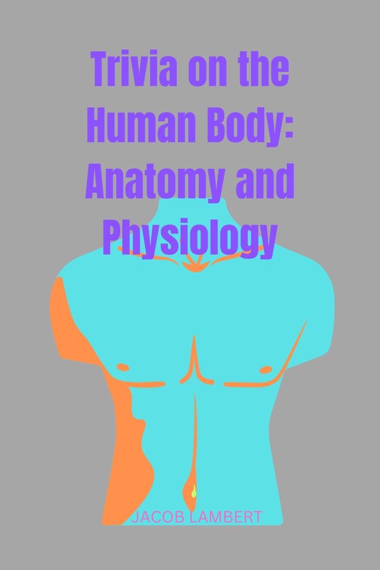 Trivia on the Human Body: Anatomy and Physiology (ebook), Jacob Lambert ...