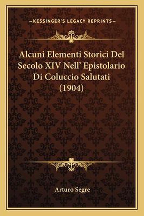 Alcuni Elementi Storici del Secolo XIV Nell' Epistolario Di Coluccio ...