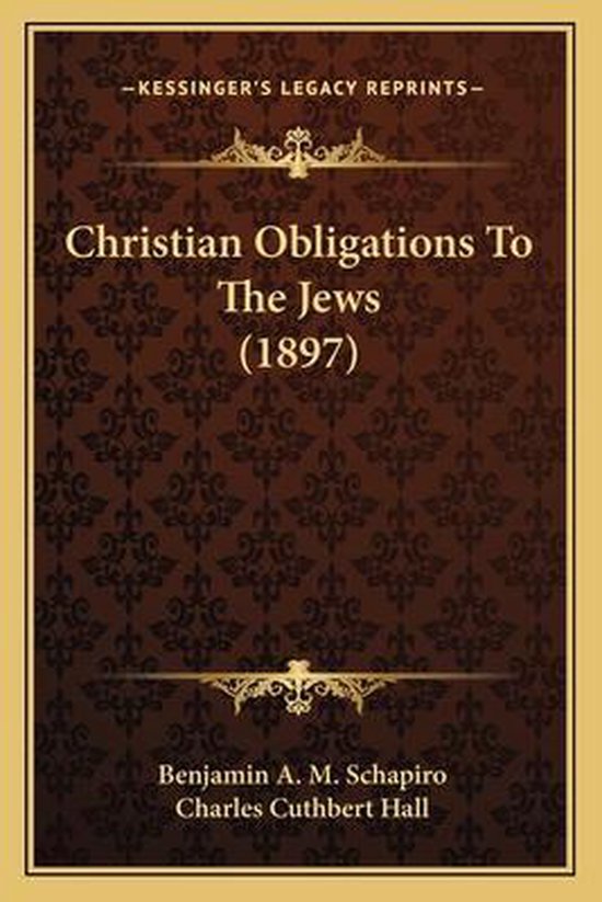 Christian Obligations to the Jews (1897), Benjamin A M Schapiro ...