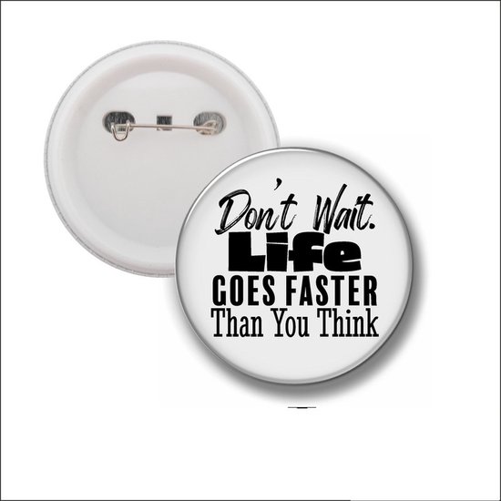 Button Met Speld 58 MM - Dont Wait Life Goes Faster Than You Think | bol