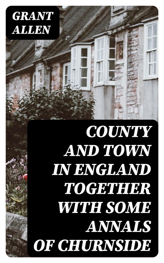 County and Town in England Together with some Annals of Churnside ...