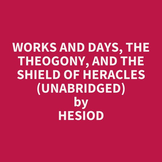 WORKS AND DAYS, THE THEOGONY, AND THE SHIELD OF HERACLES (UNABRIDGED ...
