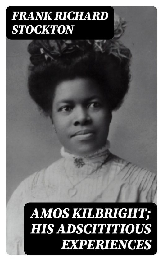 Amos Kilbright; His Adscititious Experiences (ebook), Frank Richard ...