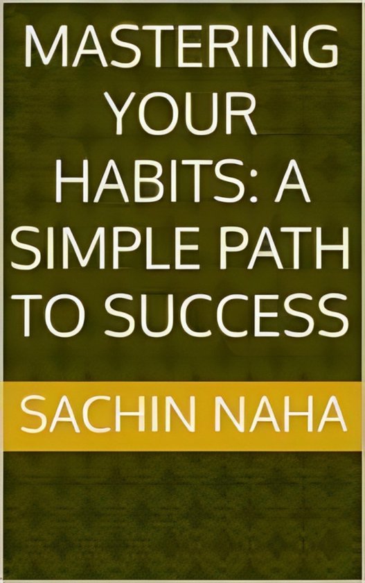 Mastering Your Habits: A Simple Path to Success (ebook), Sachin Naha ...