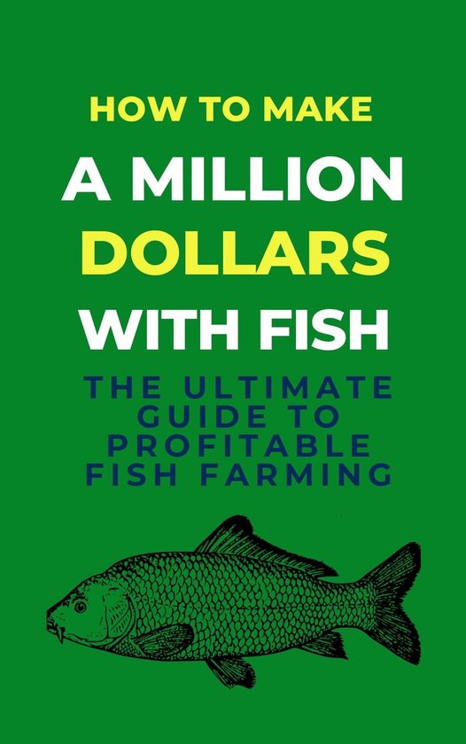 How To Make A Million Dollars With Fish: The Ultimate Guide To Profitable Fish Farming... | bol.com