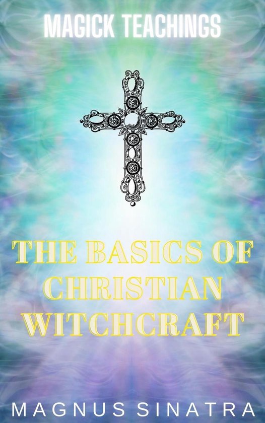 Magick Teachings 6 - The Basics of Christian Witchcraft (ebook), Magnus Sinatra |... | bol