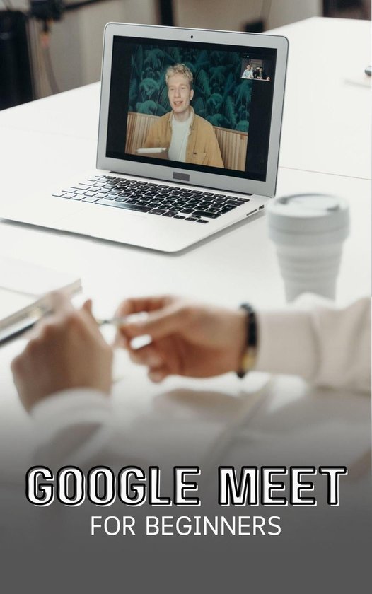 Google Meet For Beginners: The Complete Step-By-Step Guide To Getting ...
