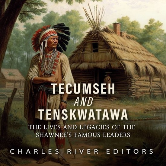 Tecumseh and Tenskwatawa: The Lives and Legacies of the Shawnee’s ...
