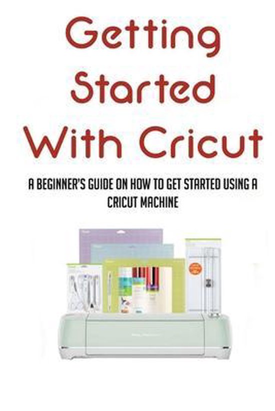 Getting Started With Cricut: A Beginner's Guide On How To Get Started ...