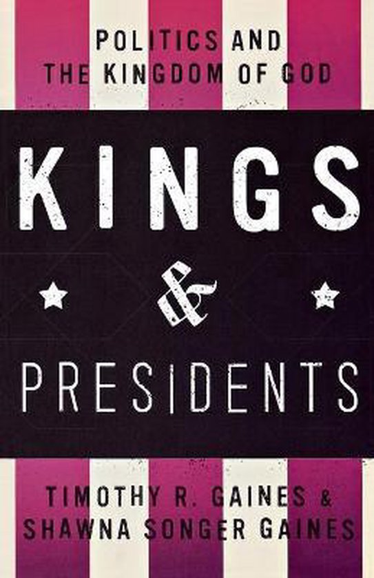 Kings & Presidents: Politics and the Kingdom of God, Timothy R Gaines ...