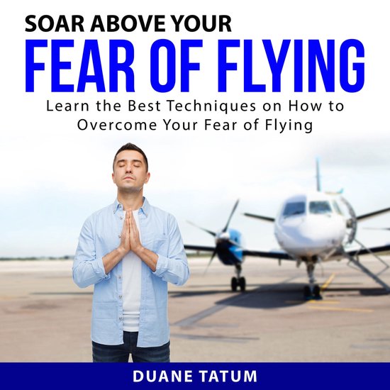 Soar Above Your Fear of Flying, Duane Tatum | 9781667086675 | Boeken ...