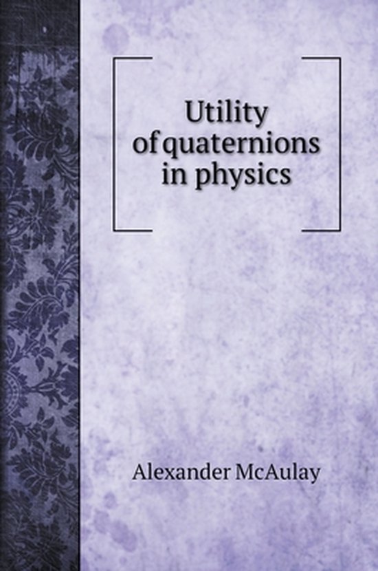 Utility of quaternions in physics, Alexander Mcaulay | 9785519719537 ...