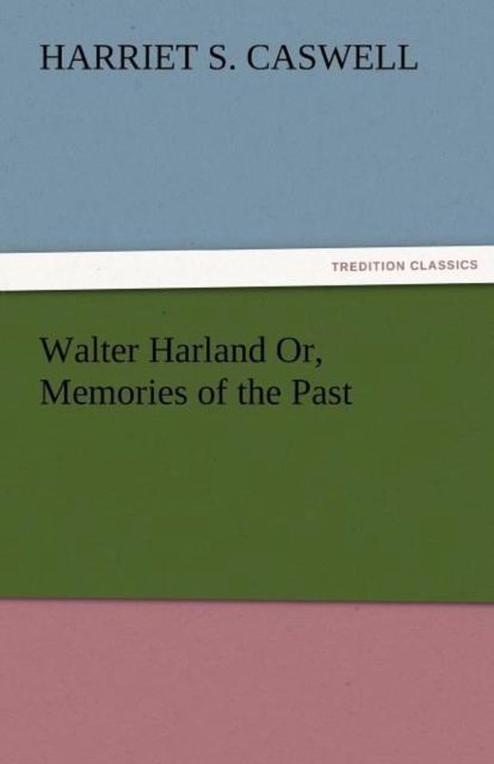 Walter Harland Or, Memories of the Past, Harriet S Caswell ...