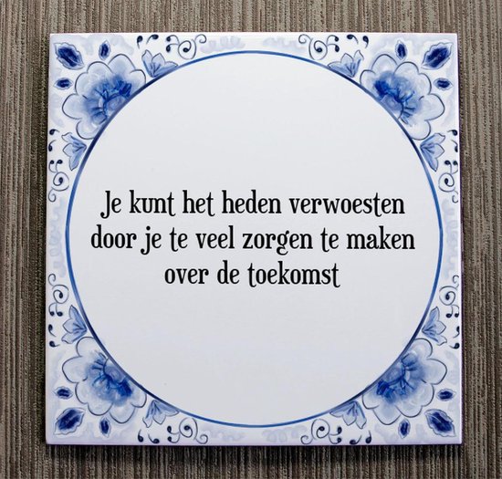 Tegeltje met Spreuk (Tegeltjeswijsheid): Je kunt het heden verwoesten door je te veel... | bol