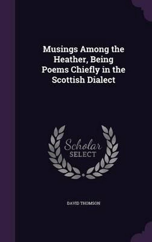 Musings Among the Heather, Being Poems Chiefly in the Scottish Dialect ...