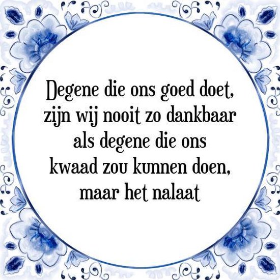 Tegeltje met Spreuk (Tegeltjeswijsheid): Degene die ons goed doet, zijn wij nooit zo... | bol