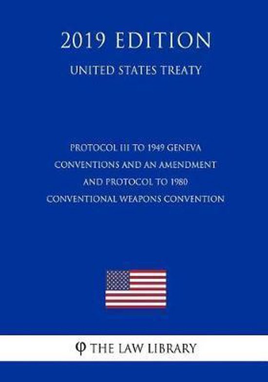 Protocol III to 1949 Geneva Conventions and an Amendment and Protocol ...