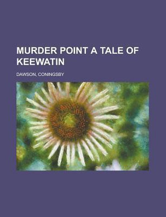 Murder Point a Tale of Keewatin, Coningsby William Dawson ...