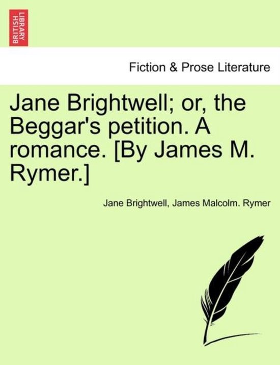 Jane Brightwell; Or, the Beggar's Petition. a Romance. [By James M ...