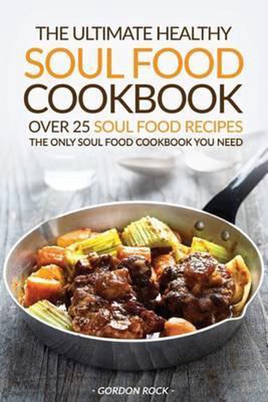 The Ultimate Healthy Soul Food Cookbook Over 25 Soul Food Recipes Gordon Rock