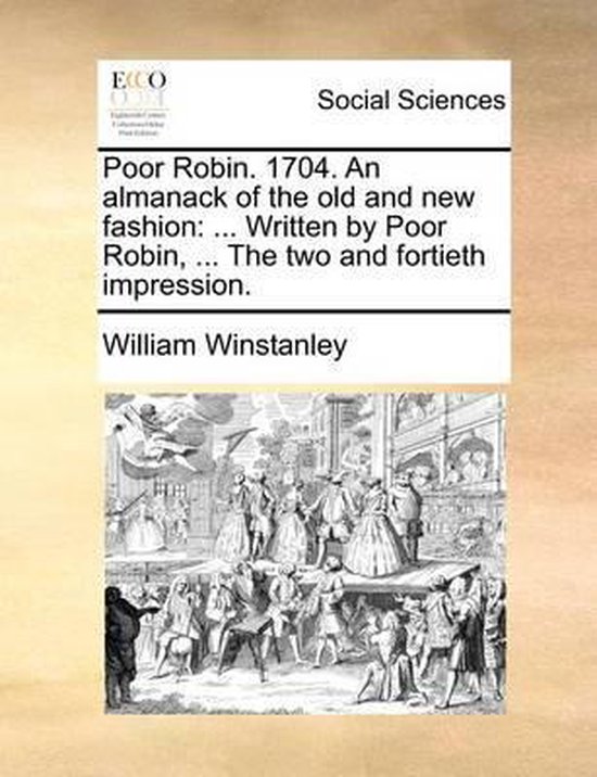 Poor Robin. 1704. an Almanack of the Old and New Fashion, William ...