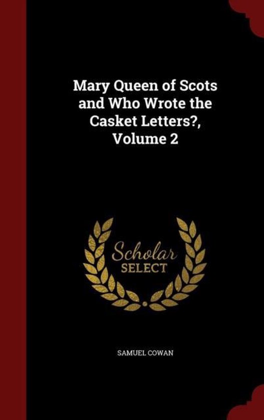 Mary Queen of Scots and Who Wrote the Casket Letters?; Volume 2, Samuel ...