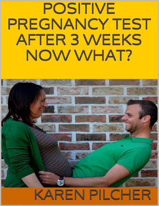 Positive Pregnancy Test After 3 Weeks Now What? (ebook), Karen Pilcher ...