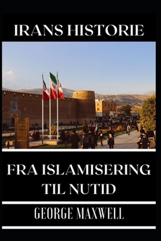 IRANS HISTORIE! Fra Islamisering Til Nutid | 9798761580626 | George ...