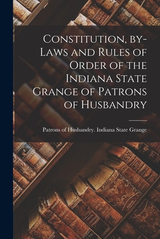 Constitution, By-laws and Rules of Order of the Indiana State Grange of ...