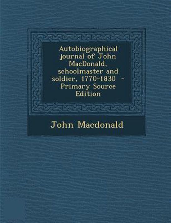 Autobiographical Journal of John MacDonald, Schoolmaster and Soldier ...
