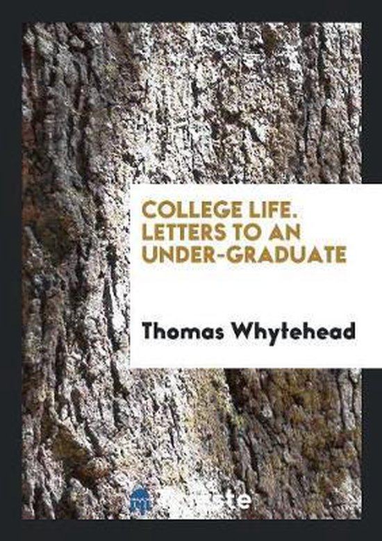 College Life. Letters to an Under-Graduate, Thomas Whytehead ...