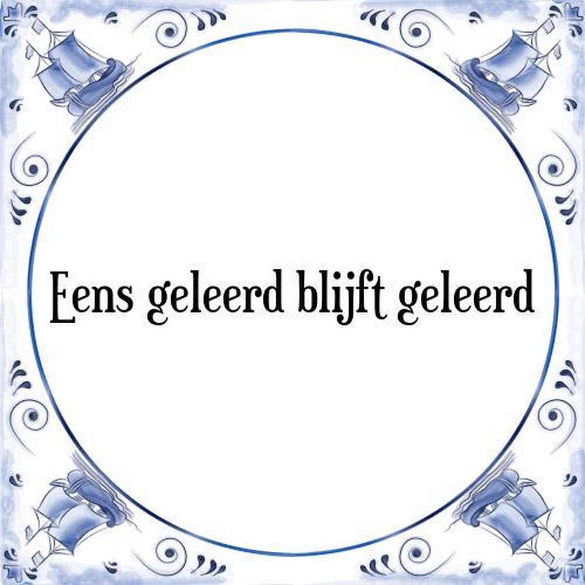 Tegeltje met Spreuk (Tegeltjeswijsheid): Eens geleerd blijft geleerd ...