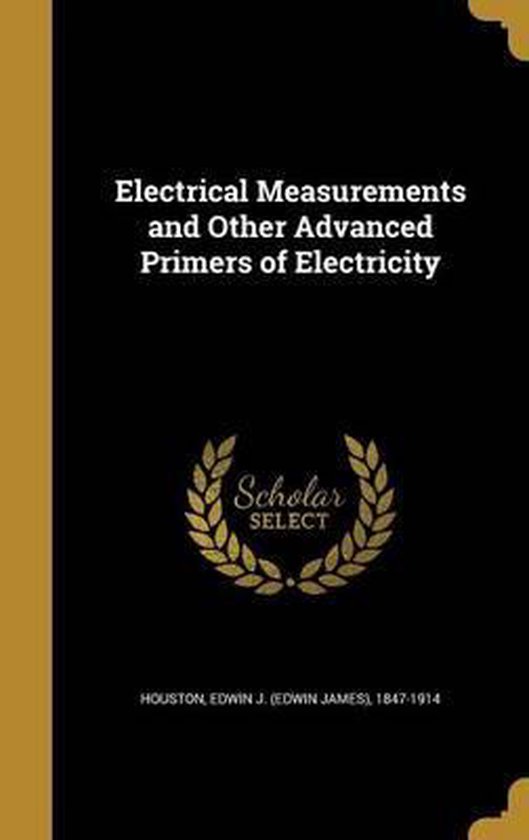 Electrical Measurements and Other Advanced Primers of Electricity ...