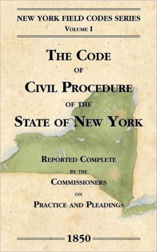 New York Field Codes, 1850-1865-The Code of Civil Procedure of the ...