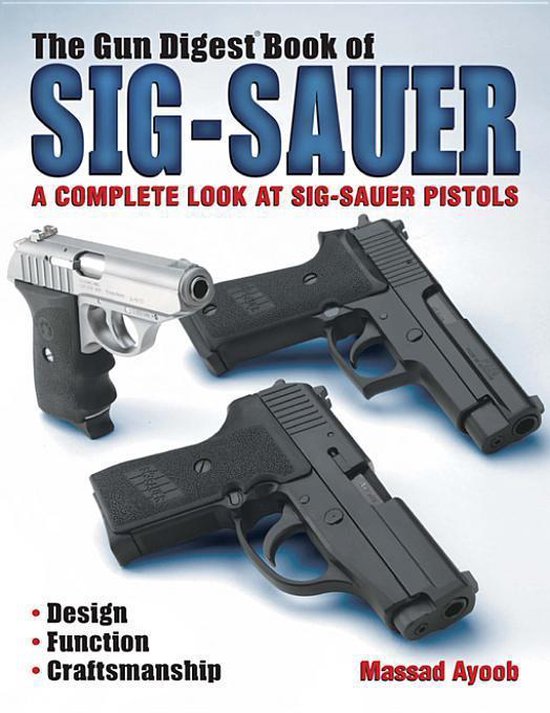 The Gun Digest Book of Sig-Sauer: A Complete Look At Sig-Sauer Pistols ...