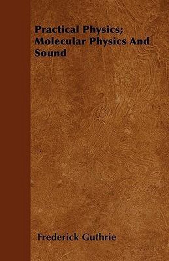 Practical Physics; Molecular Physics And Sound, Frederick Guthrie ...
