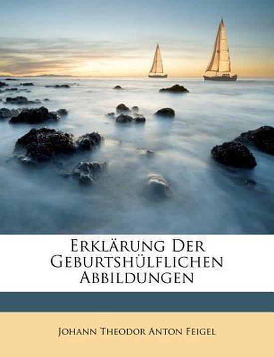 Erklärung der geburtshülflichen Abbildungen von Dr. J.Th.A. Feigel ...