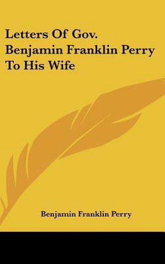 Letters of Gov. Benjamin Franklin Perry to His Wife, Benjamin Franklin ...
