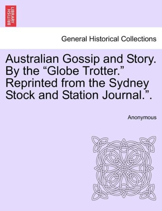 Australian Gossip and Story. by the Globe Trotter. Reprinted from the ...