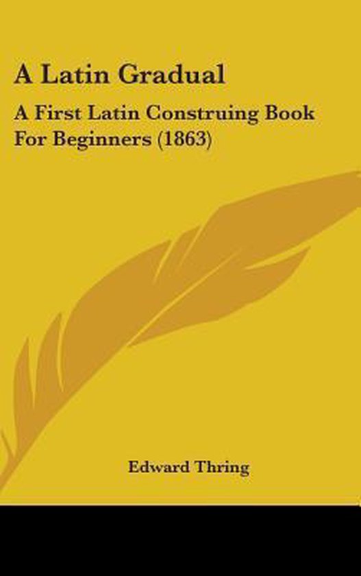 A Latin Gradual: A First Latin Construing Book For Beginners (1863 ...