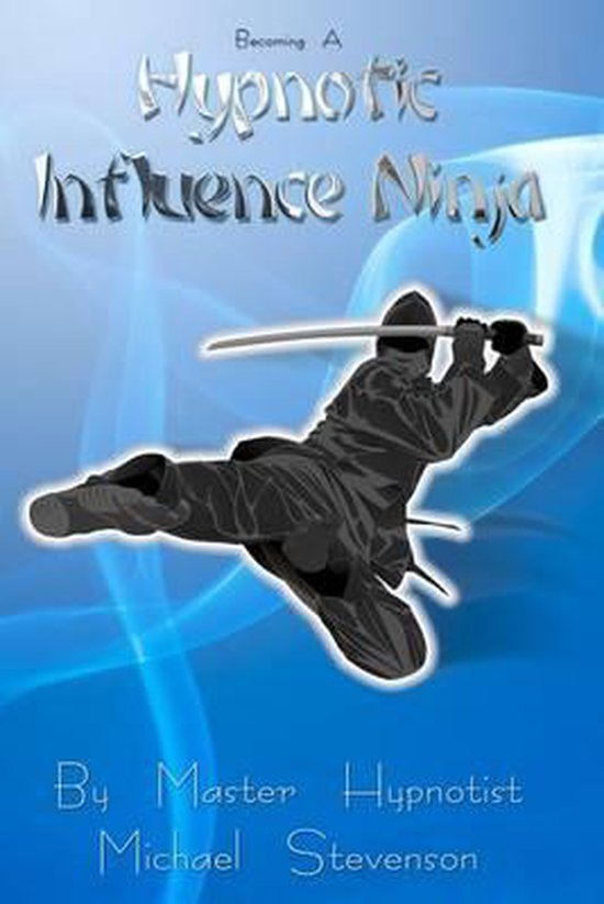 Becoming a Hypnotic Influence Ninja, Michael R Stevenson ...