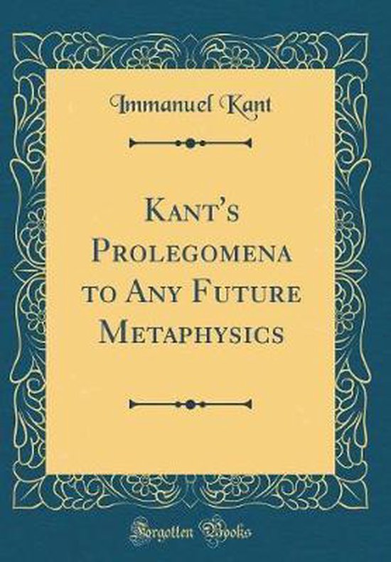 Kant's Prolegomena to Any Future Metaphysics (Classic Reprint ...