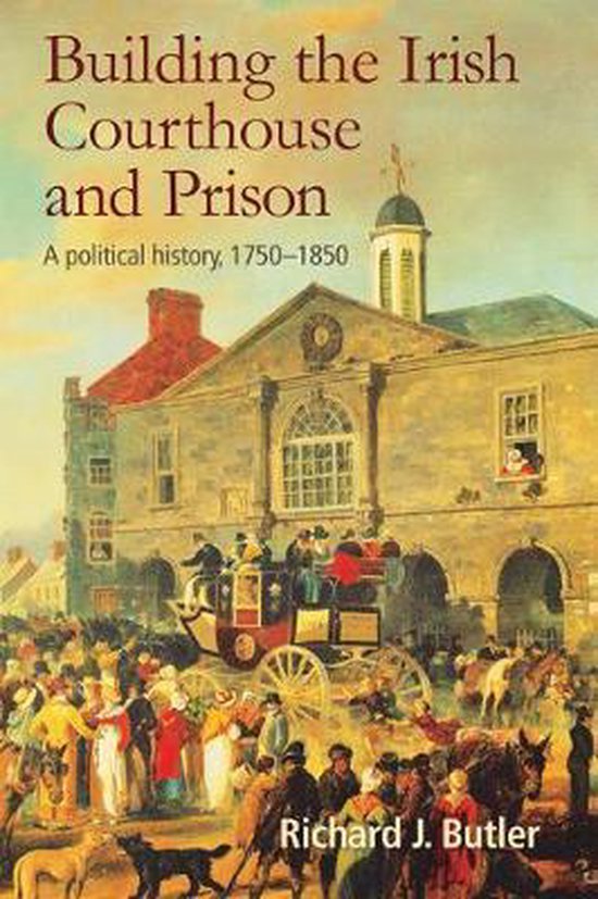 Building the Irish Courthouse and Prison: A Political History, 1750 ...